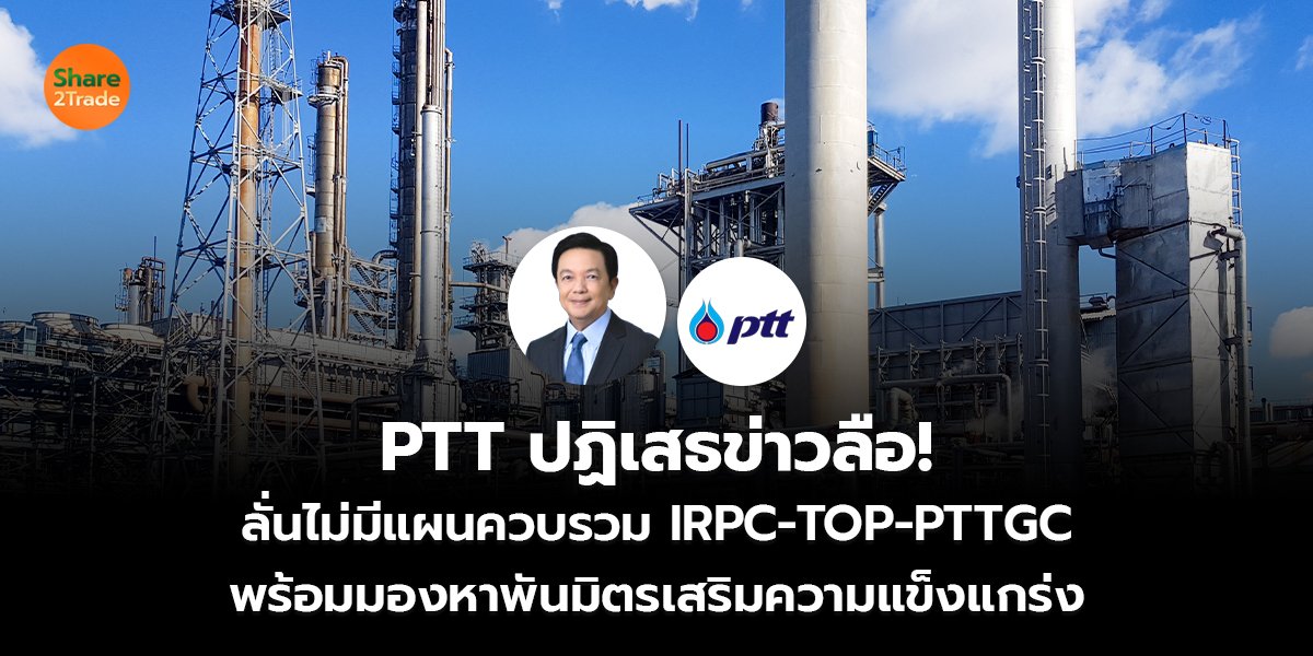 PTT ปฏิเสธข่าวลือ! ลั่นไม่มีแผนควบรวม IRPC-TOP-PTTGC พร้อมมองหาพันมิตรเสริมความแข็งแกร่ง ...